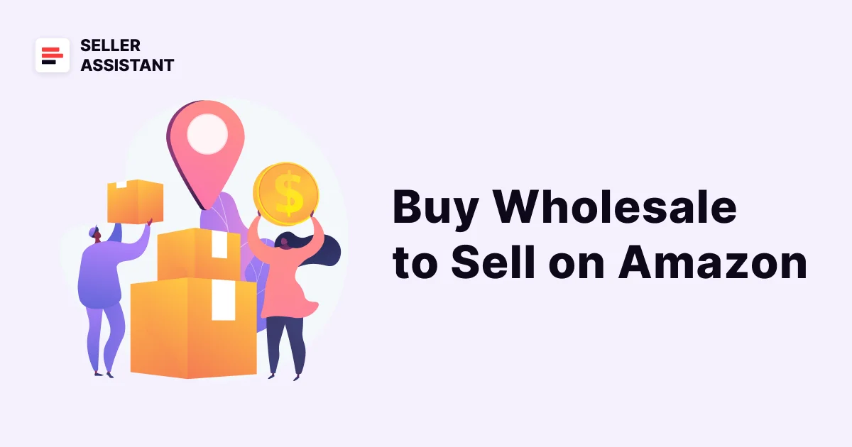 How to Buy Wholesale to Sell on Amazon? | Seller Assistant Blog