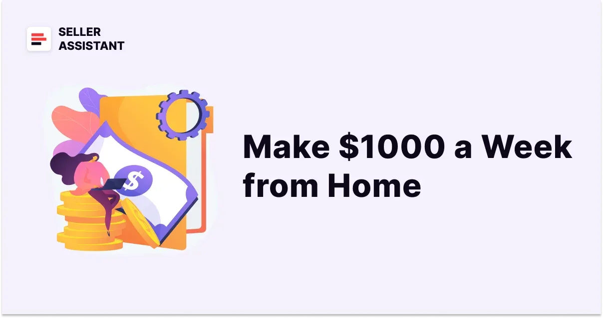How to Make $1000 a Week from Home? | Seller Assistant Blog