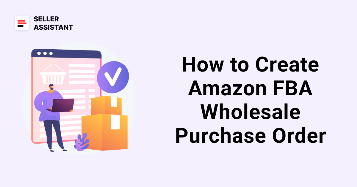 How to Create Amazon FBA Wholesale Purchase Order | Seller Assistant Blog